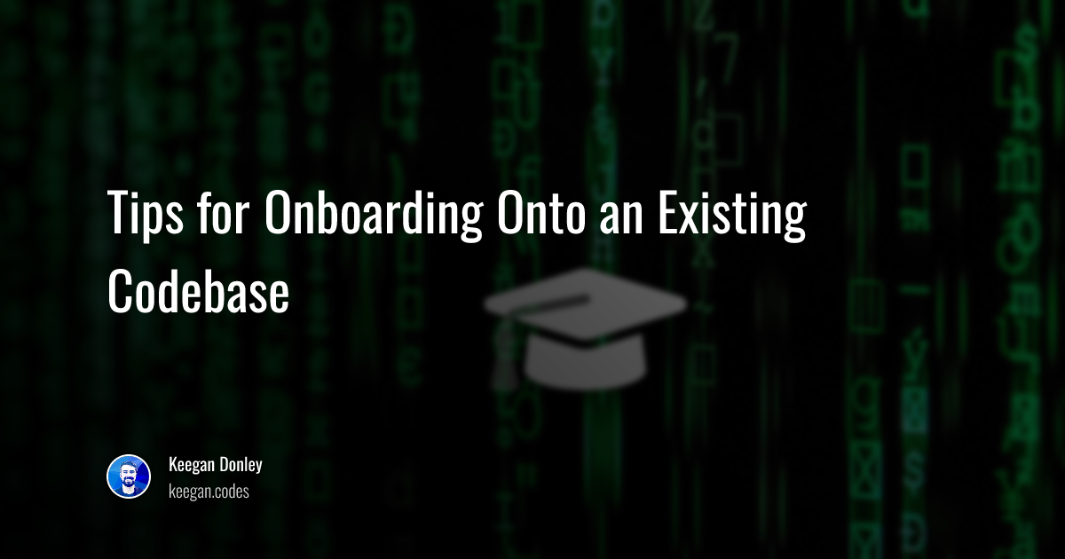 Tips For Onboarding Onto An Existing Codebase · Keegan Donley