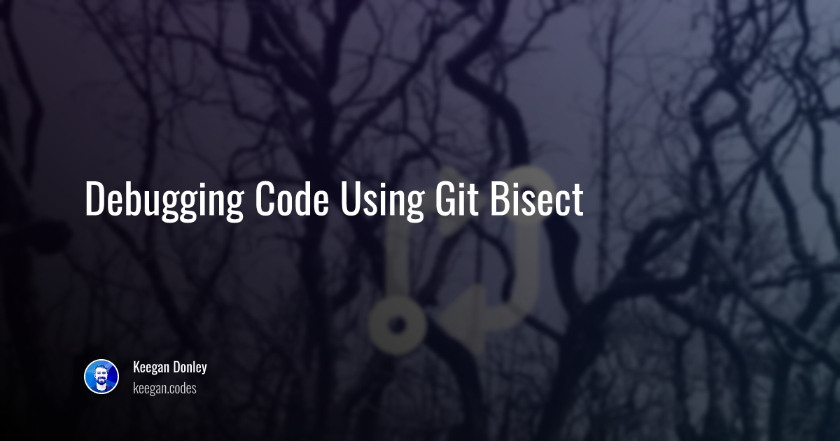 Debugging Code Using Git Bisect · Keegan Donley Debugging Code Using Git Bisect · Keegan Donley